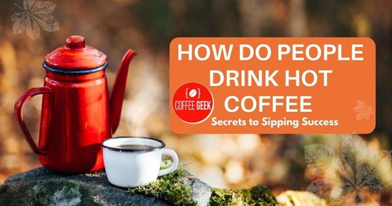 How Do People Drink Hot Coffee: Secrets to Sipping Success
